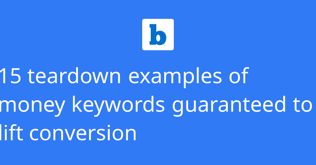 15 teardown examples of money keywords guaranteed to lift conversion