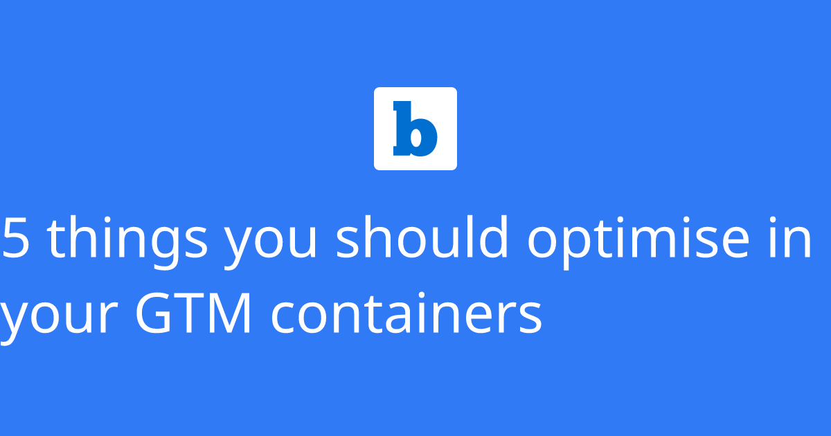 5 things you should optimise in your GTM containers