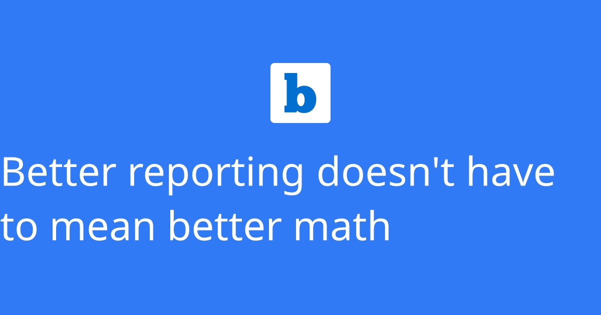 Better reporting doesn't have to mean better math