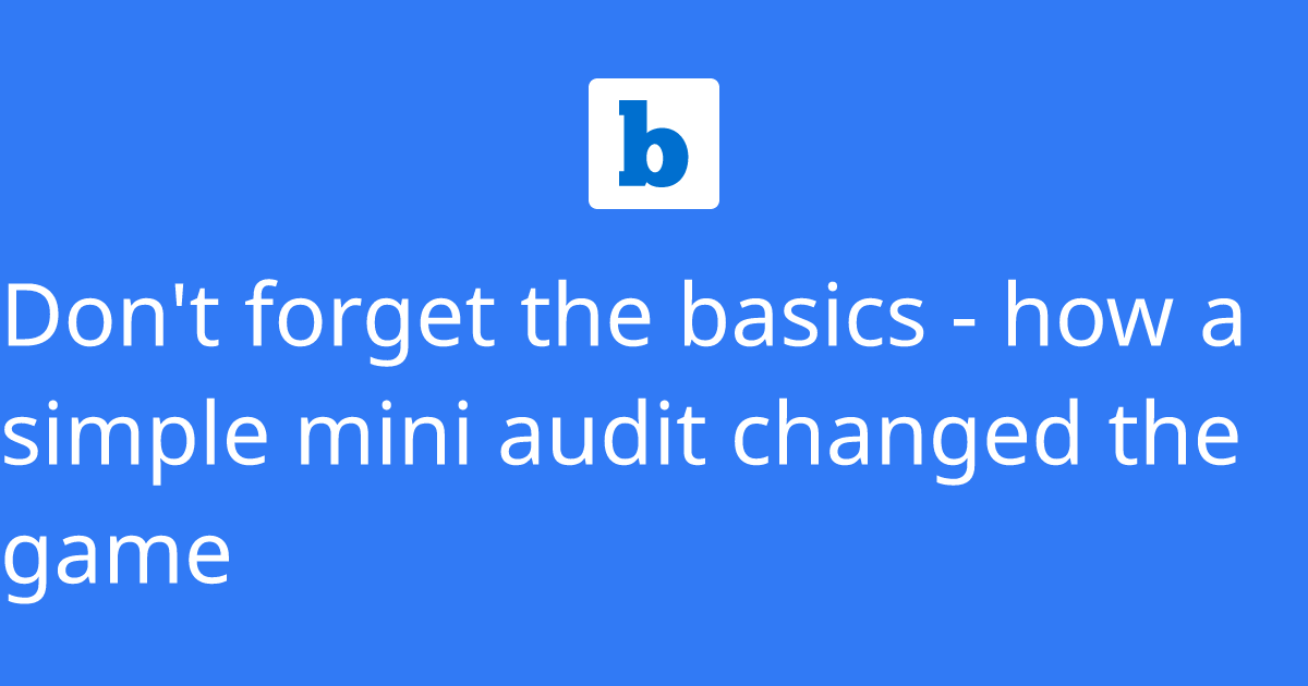 Don't forget the basics - how a simple mini audit changed the game