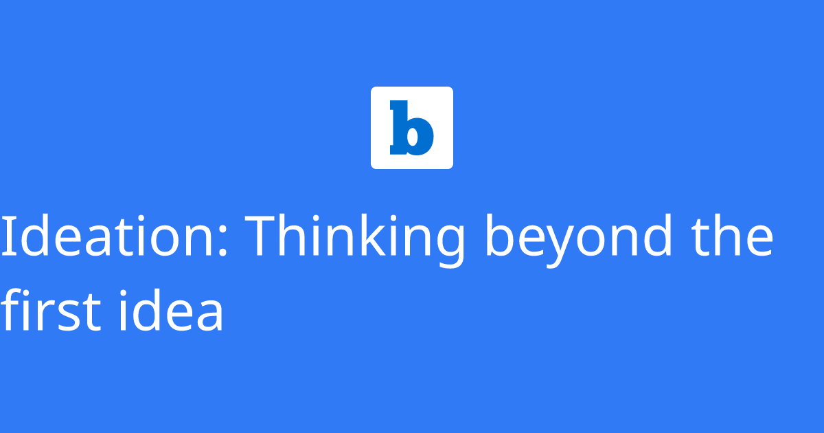 Ideation: Thinking beyond the first idea