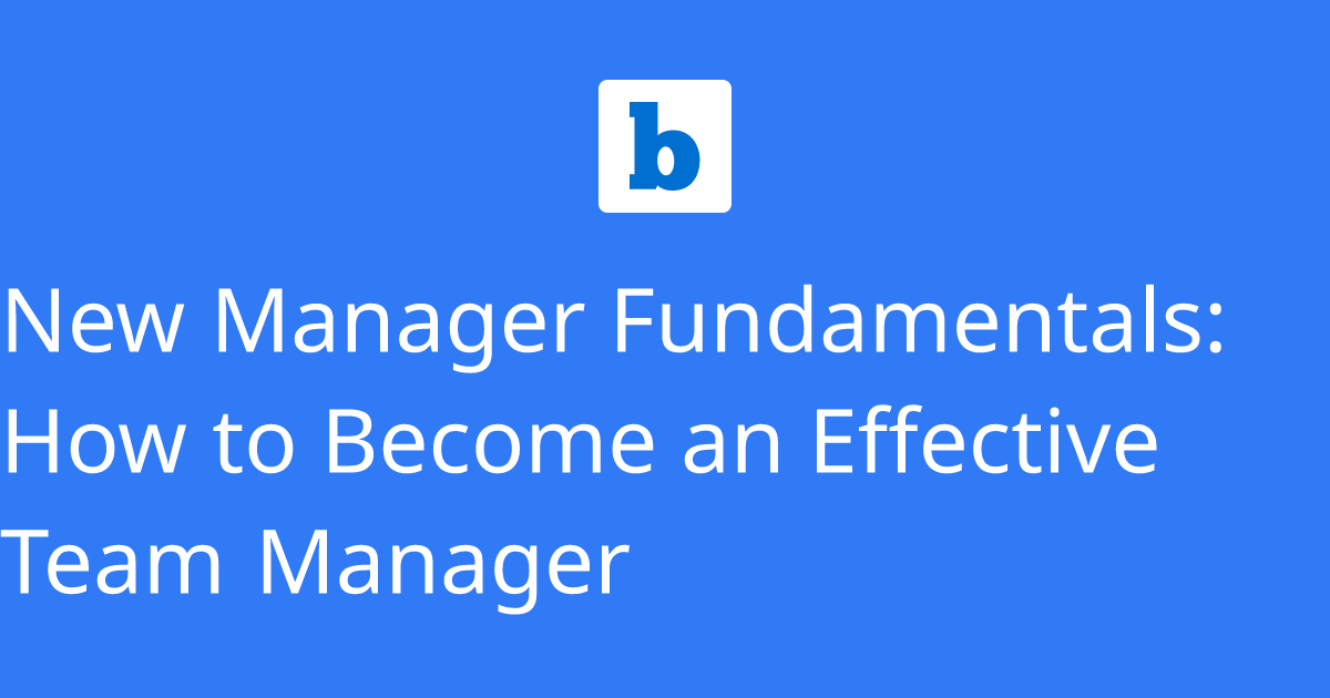 New Manager Fundamentals: How to Become an Effective Team Manager