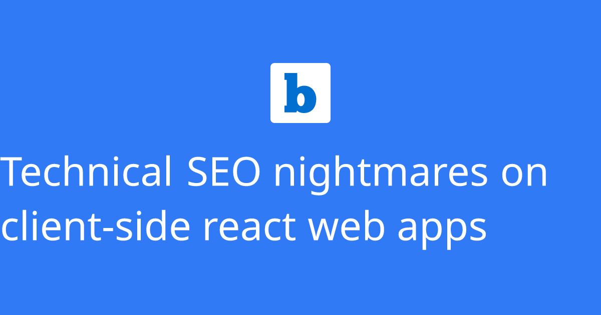 Technical SEO nightmares on client-side react web apps