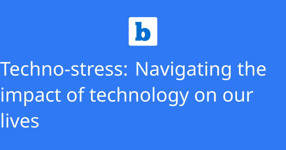 Techno-stress: Navigating the impact of technology on our lives