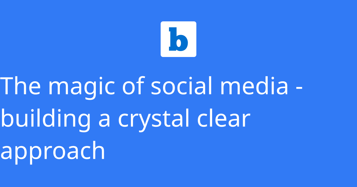 The magic of social media - building a crystal clear approach