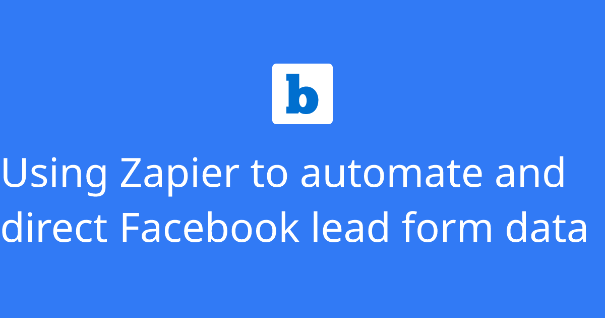 Using Zapier To Automate And Direct Facebook Lead Form Data